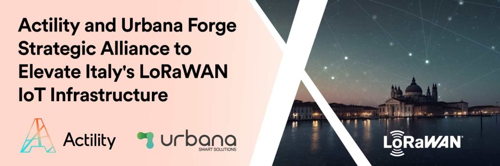 Actility and Urbana Forge Strategic Alliance to Elevate Italy's LoRaWAN ...